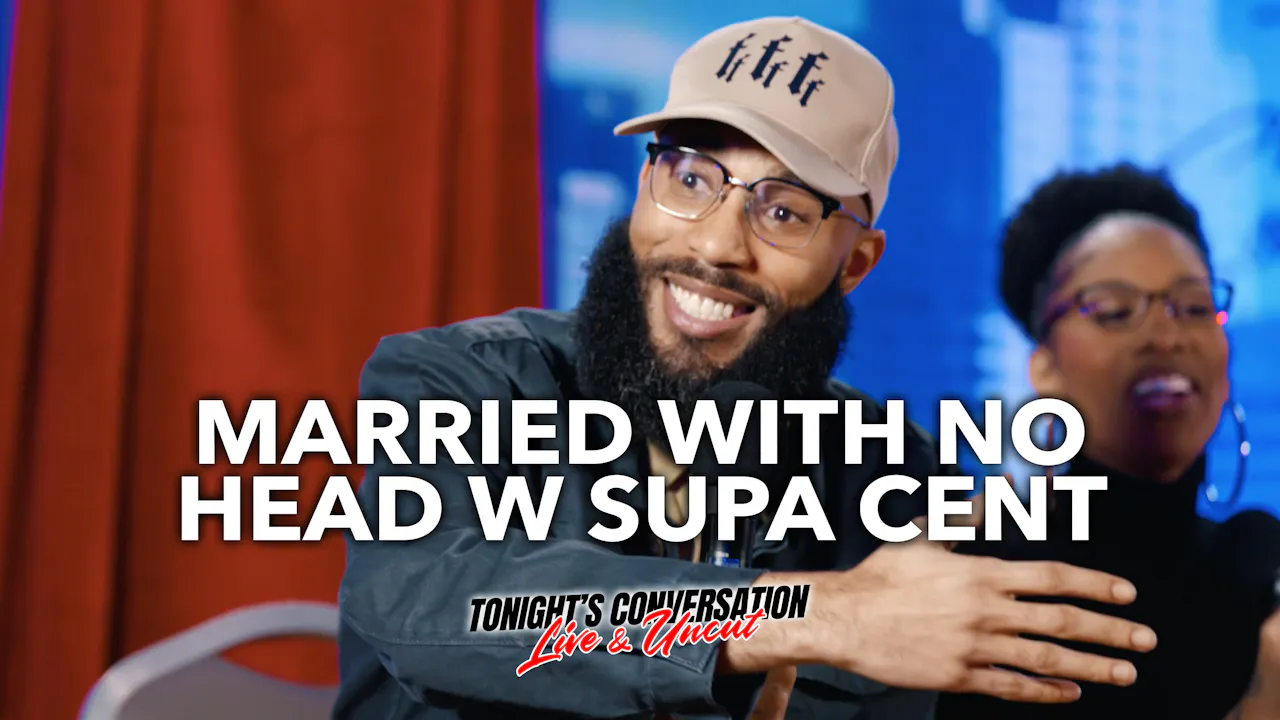 Married with no Head w/ Supa Cent - Season 3 - Tonight's Conversation