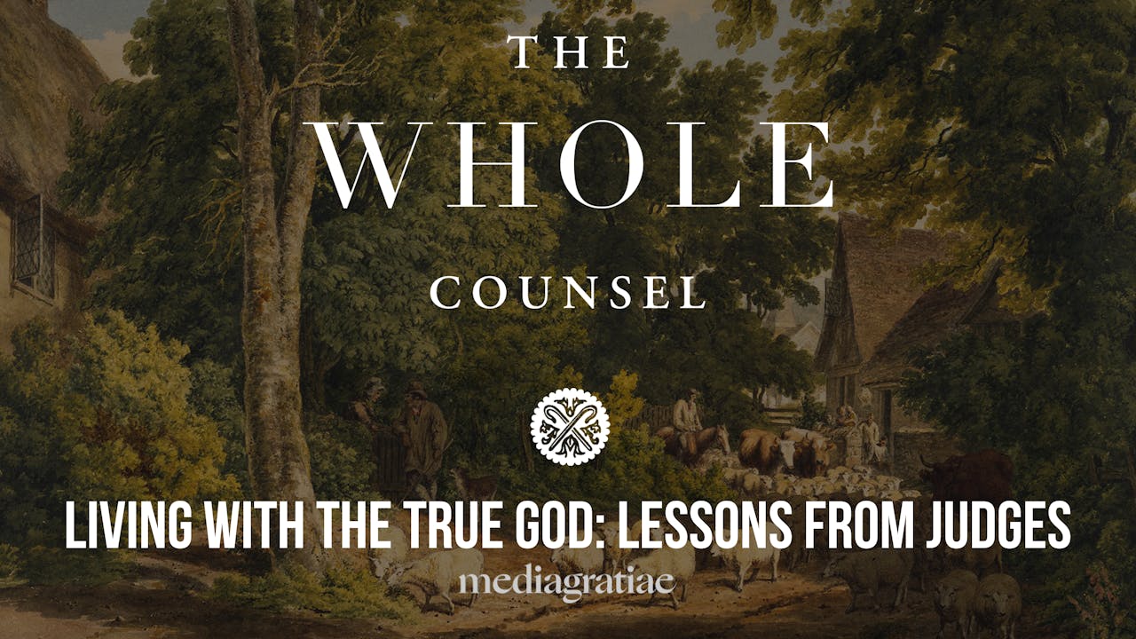 Living with the True God: Lessons from Judges - The Whole Counsel - AGTV
