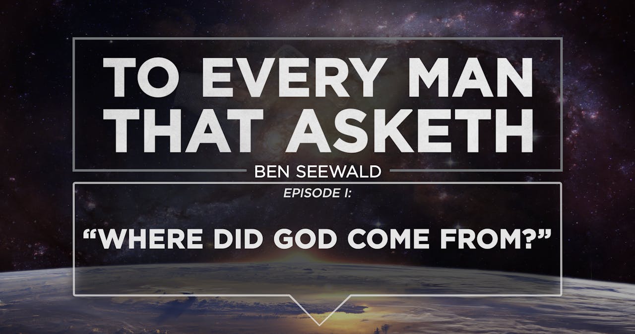 Where Did God Come From? - E.1 - To Every Man That Asketh - Ben Seewald ...