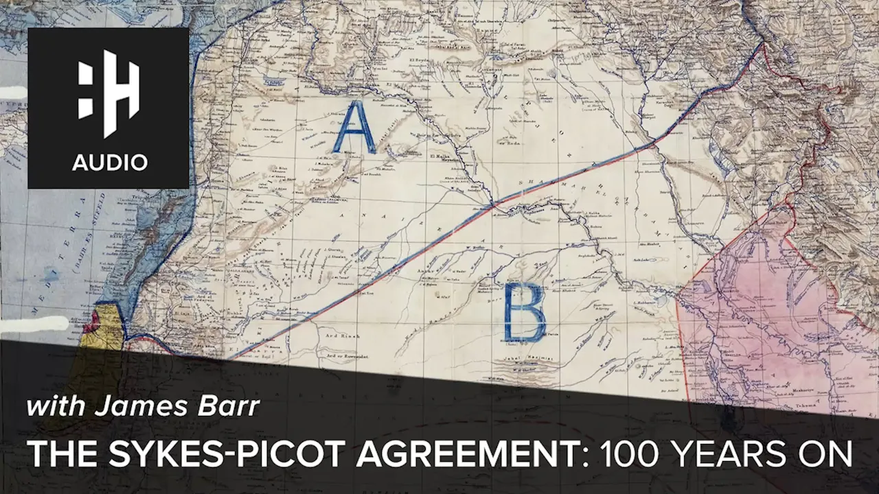 🎧 The Sykes-Picot Agreement: 100 Years On - History Hit