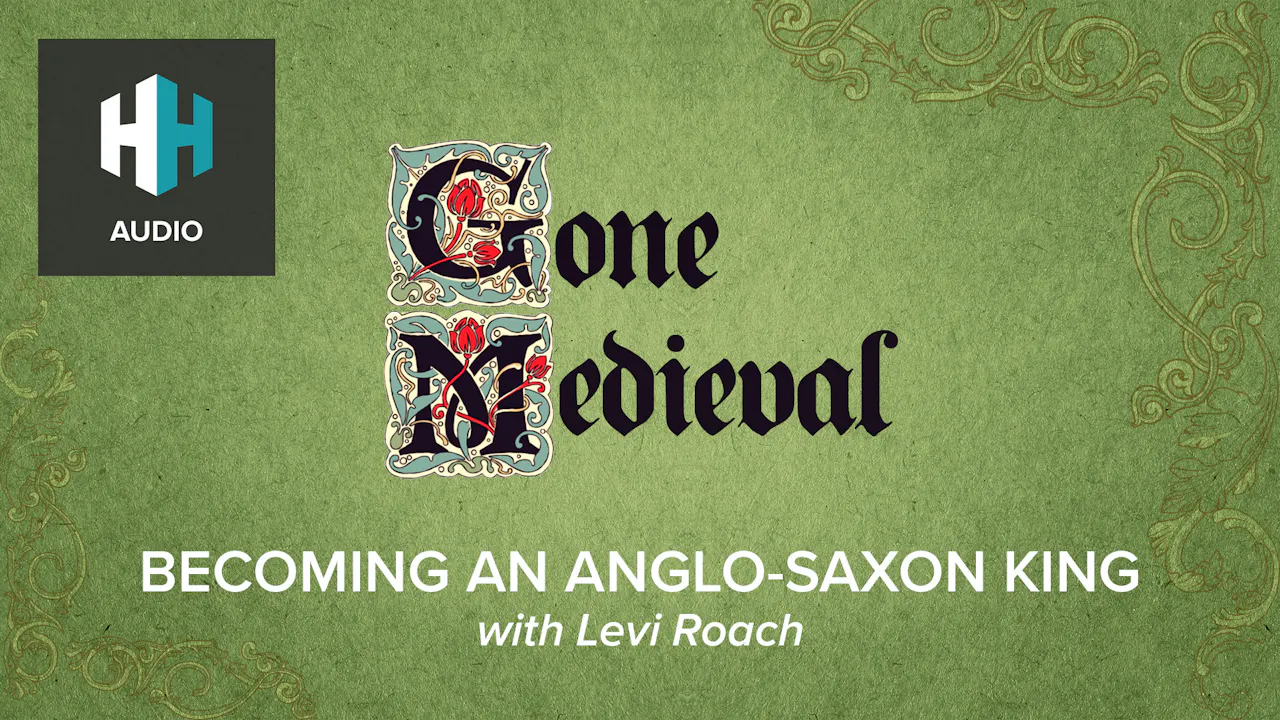 🎧 Becoming an Anglo-Saxon King - 🎧 Gone Medieval - History Hit