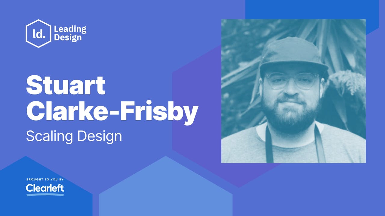 Stuart Clarke-Frisby - Scaling Design - Leading Design