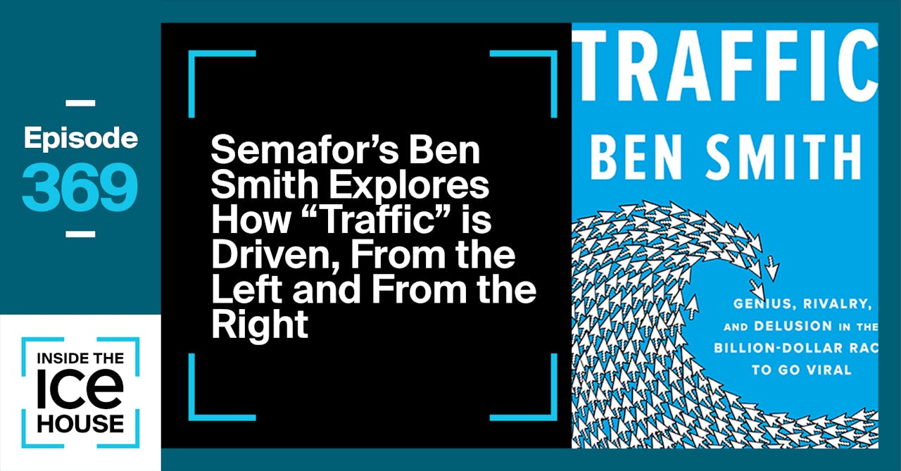 Semafor's Ben Smith Explores How "Traffic" Is Driven - Inside the ICE House | Authors - New York ...