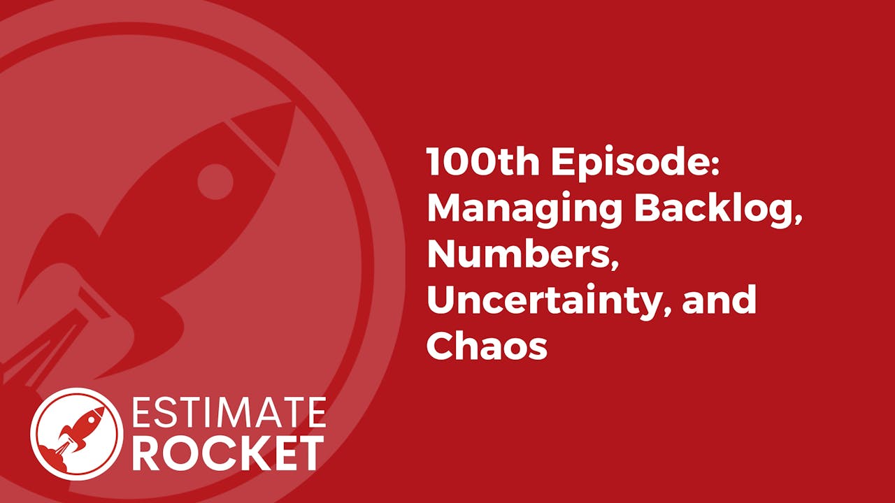 100th Episode: Managing Backlog, Numbers, Uncertainty, and Chaos ...