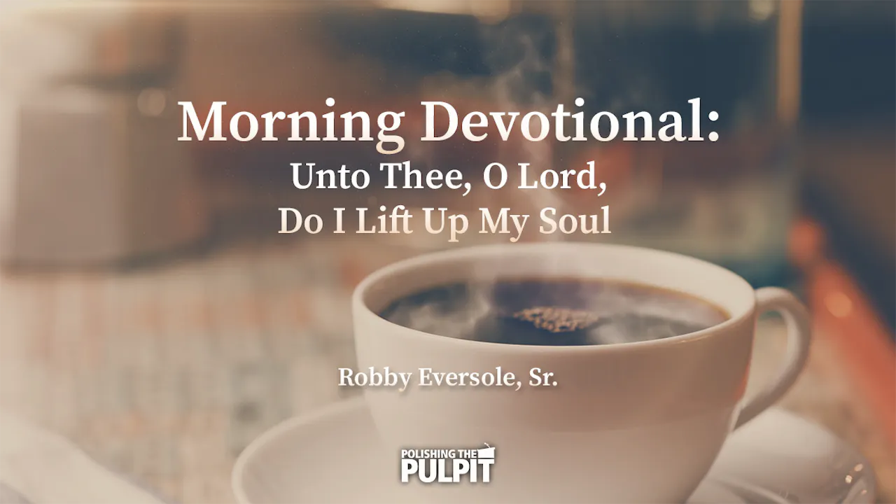 Morning Devotional: Unto Thee O Lord Do I Lift Up my Soul | Robby ...