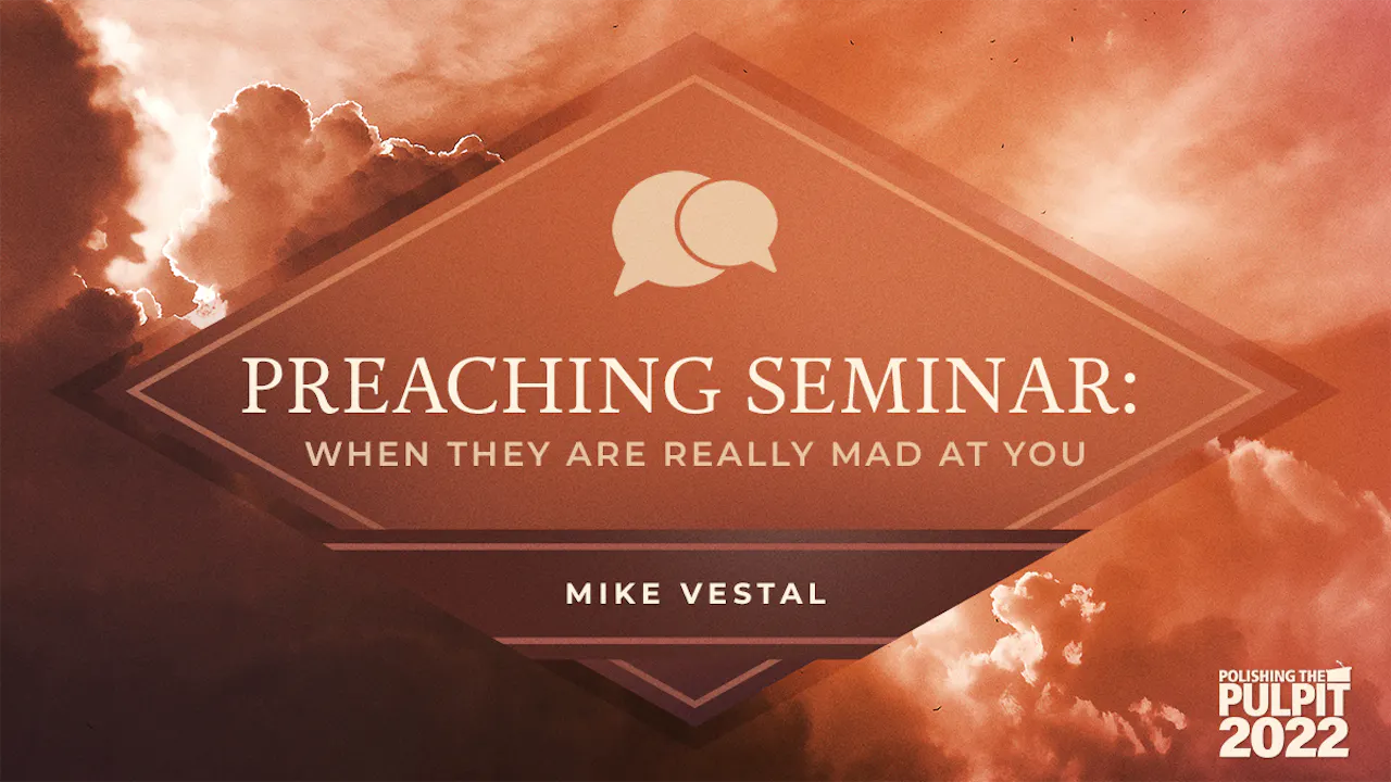 Preaching Seminar: When They Are Really Mad at You | Mike Vestal - All ...
