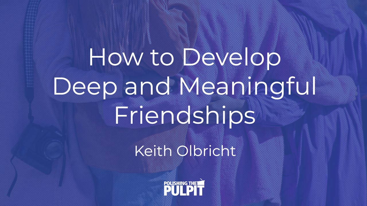 How to Develop Deep and Meaningful Friendships | Keith Olbricht - ALL ...