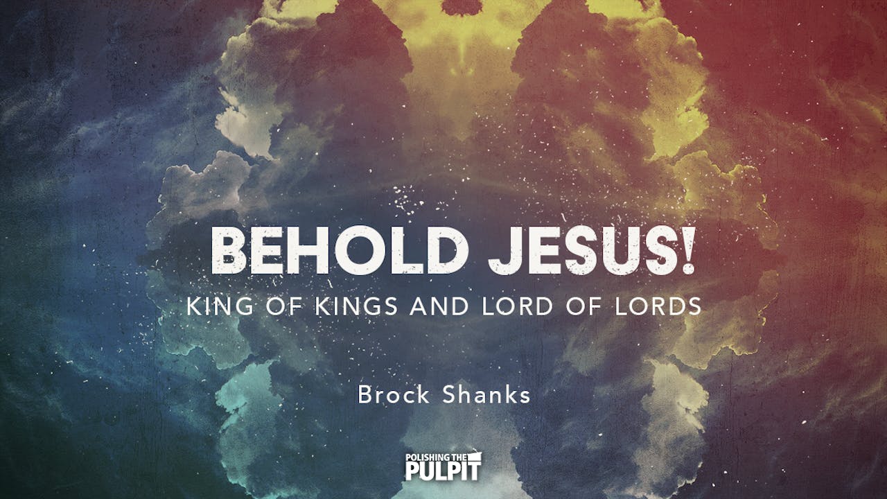Behold Jesus! King of Kings and Lord of Lords | Brock Shanks - ALL - PTP365