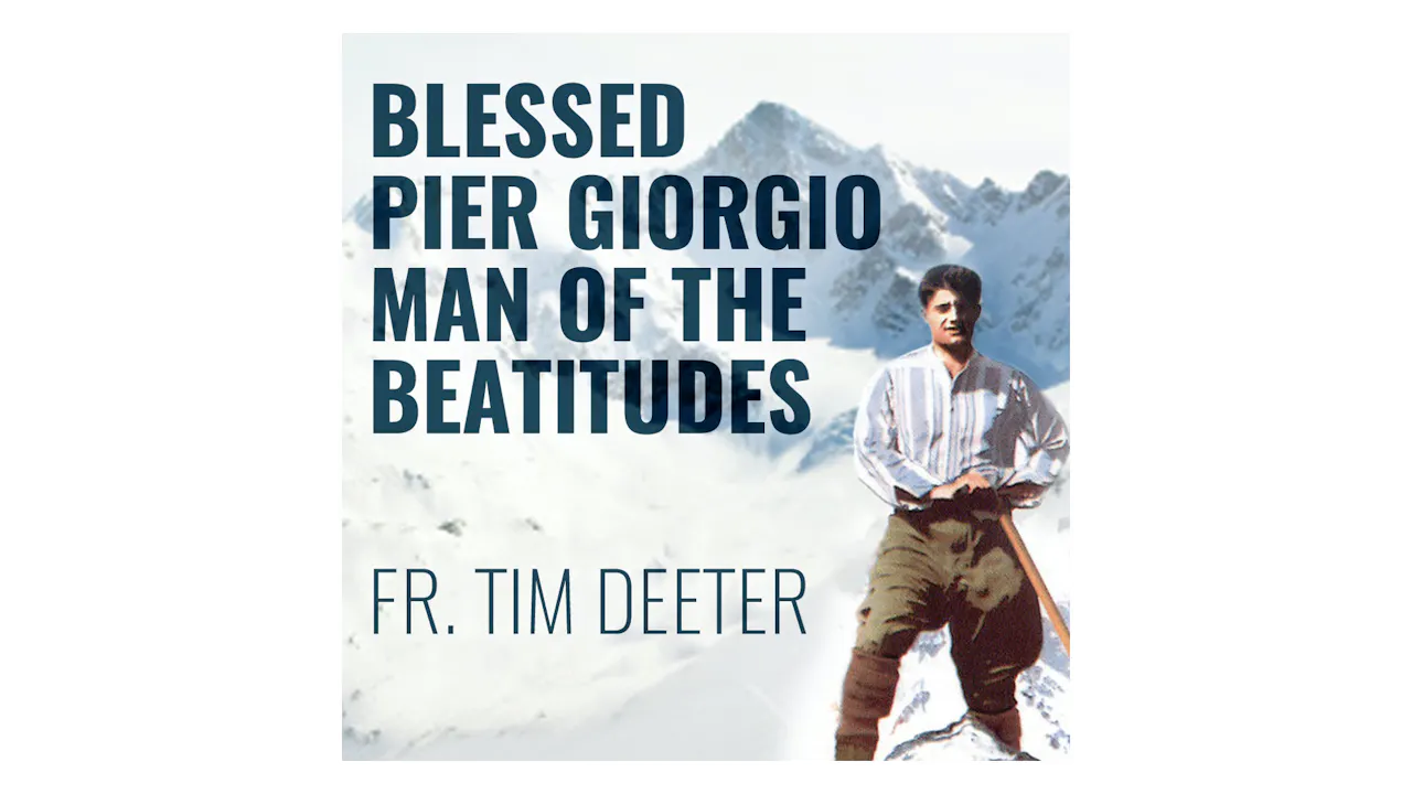 Blessed Pier Giorgio Frassati: Man of the Beatitudes by Fr. Tim Deeter ...
