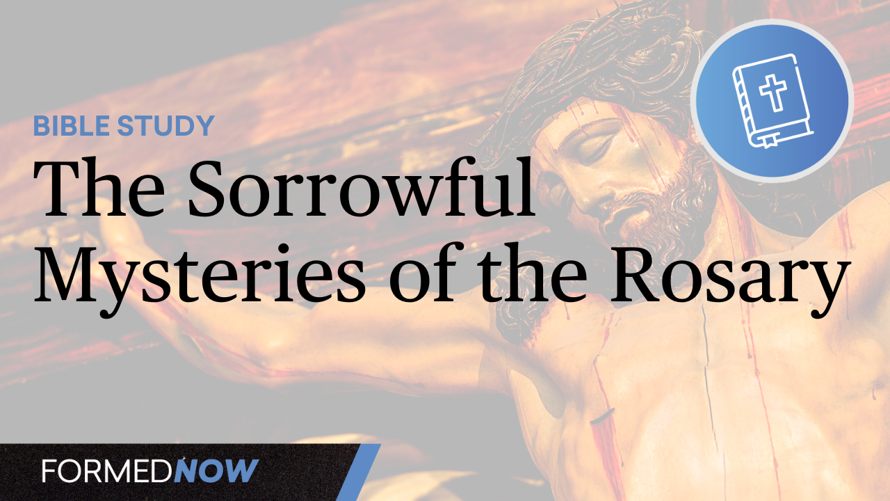 A Bible Study on the Sorrowful Mysteries of the Rosary - Formed