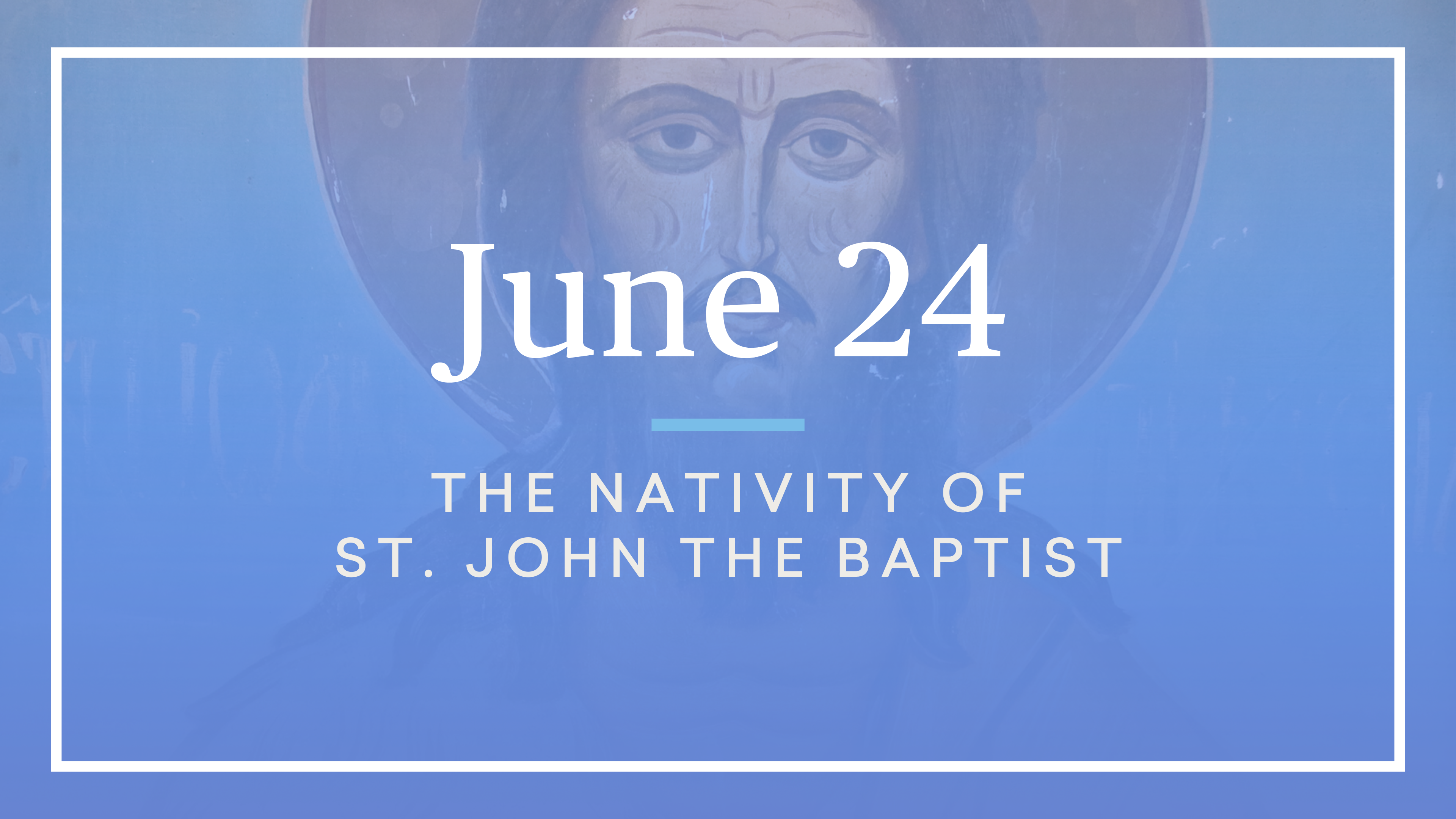 June 24 — The Nativity of St. John the Baptist - Formed