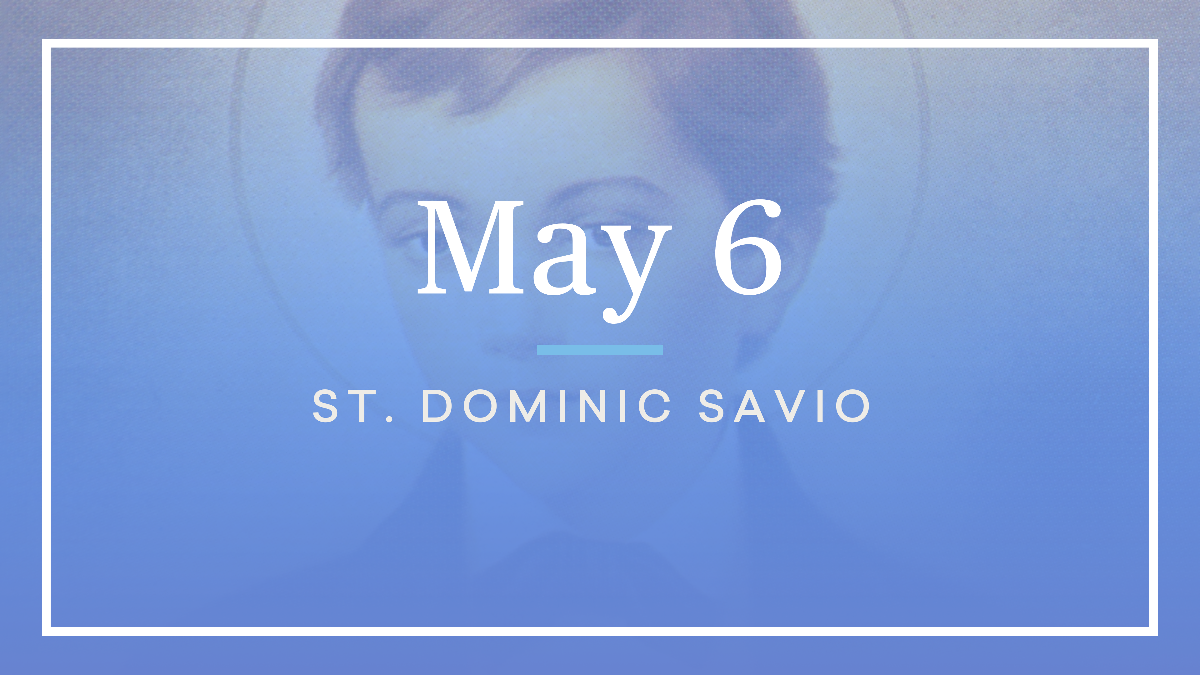 May 6 — St. Dominic Savio - Formed