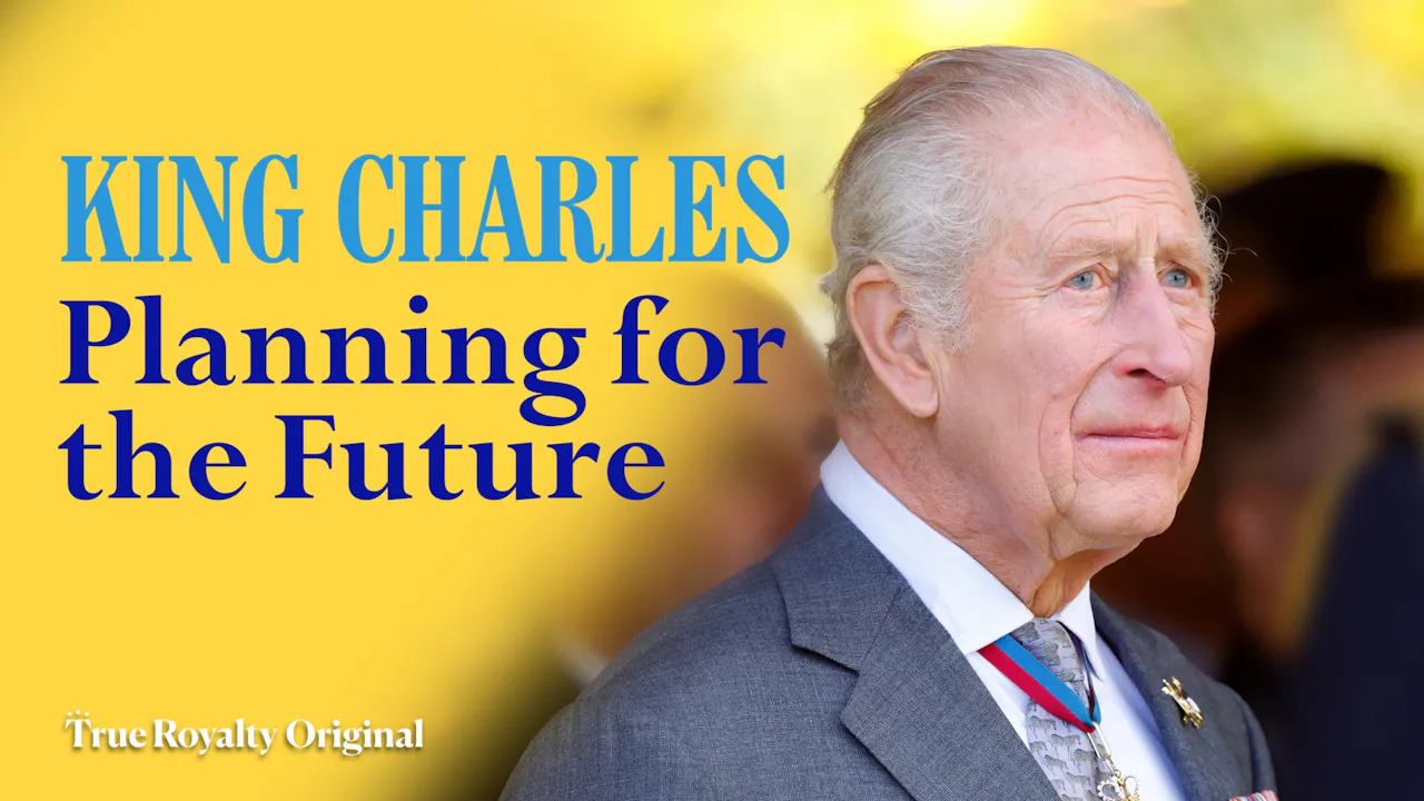 King Charles: Planning For The Future - True Royalty TV
